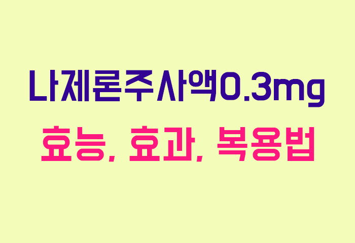 나제론주사액0.3mg 효능, 효과, 부작용 완벽한 정리 - 20초건강상식